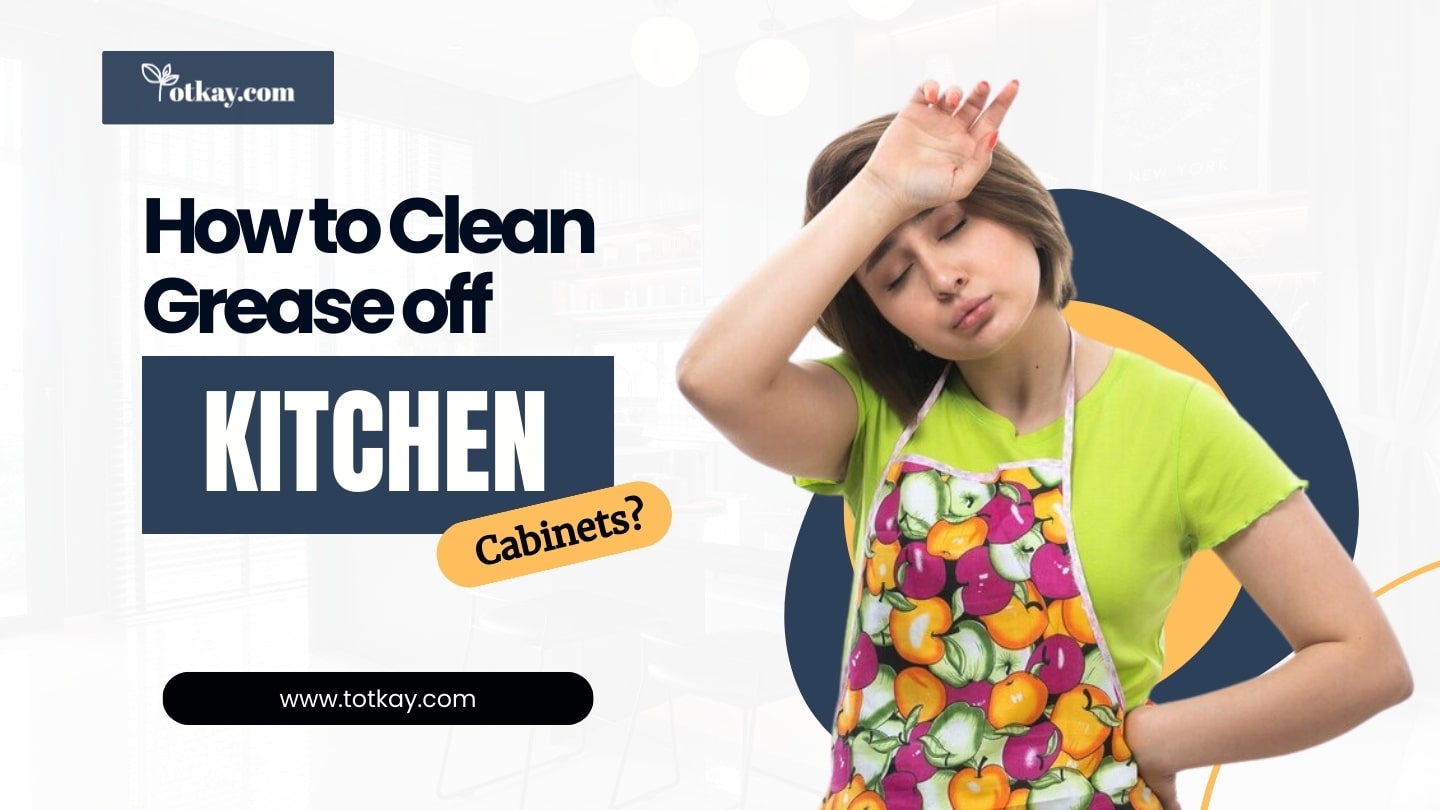 How to Clean Grease off Kitchen Cabinets? - Totkay